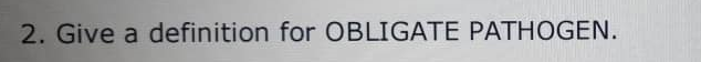 Solved 2. Give a definition for OBLIGATE PATHOGEN. | Chegg.com