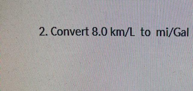 Solved 2. Convert 8.0 km/L to mi/Gal | Chegg.com