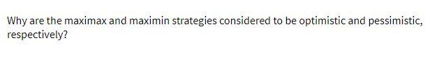 Solved Why are the maximax and maximin strategies considered | Chegg.com