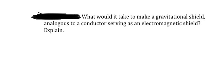 Solved to make a gravitational shield. analogous to a | Chegg.com