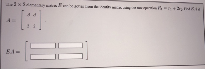 Solved The 2 × 2 elementary matrix E can be gotten from the | Chegg.com