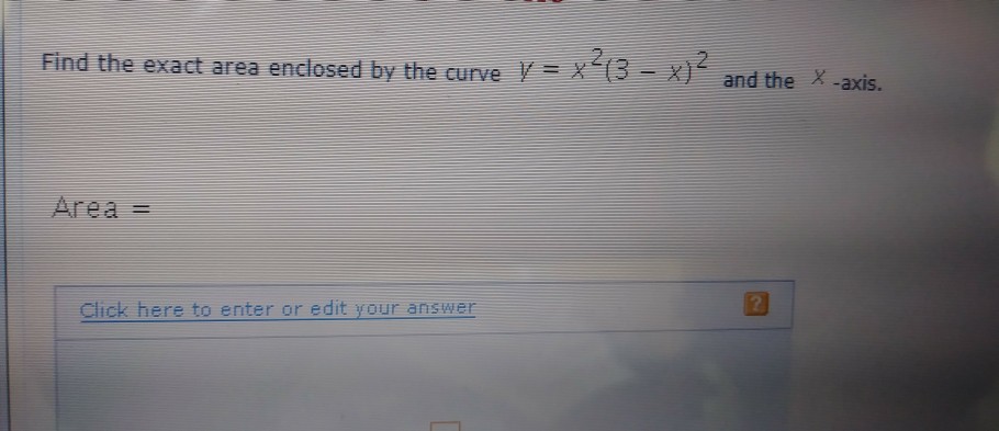 Solved Find the exact area enclosed by the curve y-X2(3-x)2 | Chegg.com