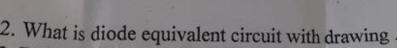 Solved 2. What is diode equivalent circuit with drawing | Chegg.com