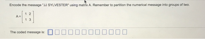 Solved Encode the message "JJ SYLVESTER" using matrix A. | Chegg.com