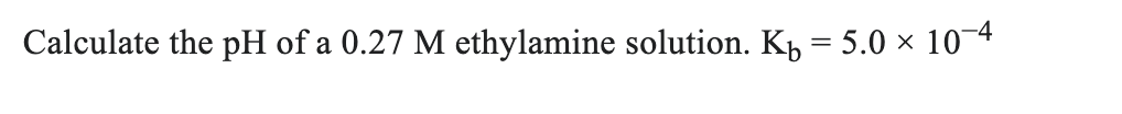 Solved Calculate the pH of a 0.27M ethylamine solution. | Chegg.com