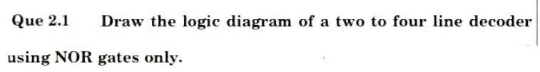 Solved Que 2.1 Draw the logic diagram of a two to four line | Chegg.com