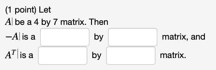 Solved (1 point) Let A∣ be a 4 by 7 matrix. Then −A∣ is a by | Chegg.com