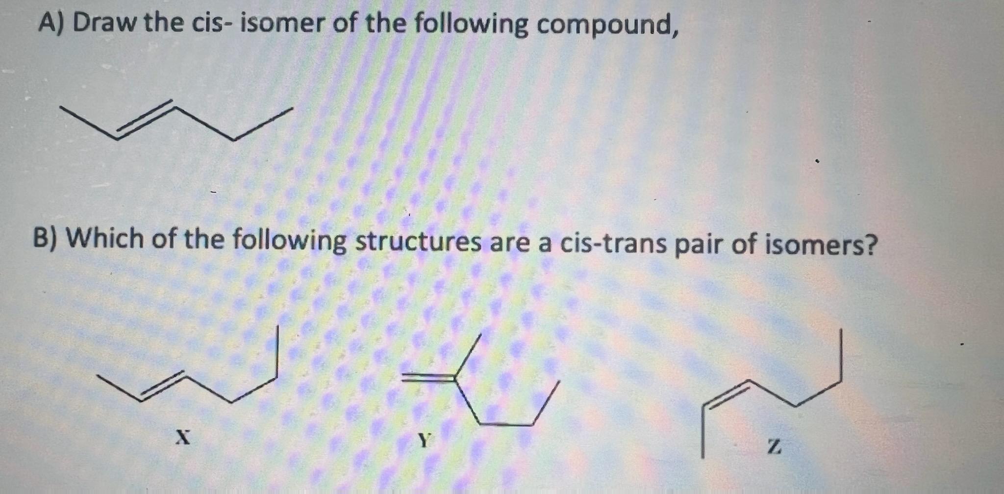 Solved A) Draw the cis- isomer of the following compound, B) | Chegg.com