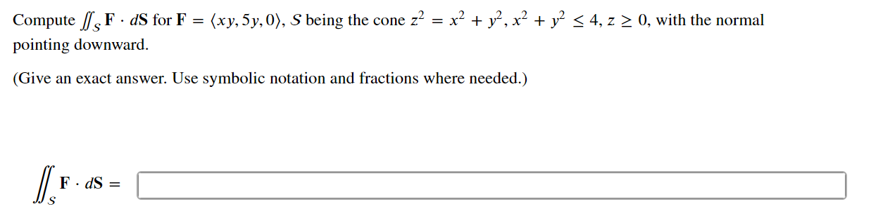 Solved Compute ∬SF*dS ﻿for F=(:xy,5y,0:),S ﻿being the cone | Chegg.com