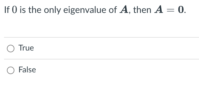 Solved If 0 is the only eigenvalue of A, then A=0. True | Chegg.com