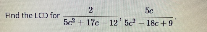 Solved 2 5c Find the LCD for 5c2 17c- 12' 5c2 18c+9 | Chegg.com