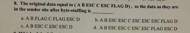 8. The original data equal to (A. B ESC C ESC FLAG | Chegg.com