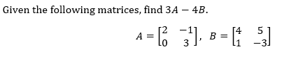 Solved Given the following matrices, find 3A -4B. 2 -1 1 5 | Chegg.com