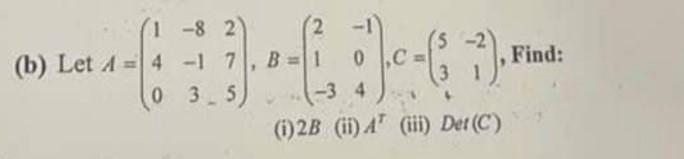 Solved (b) Let A=⎝⎛140−8−1327−5⎠⎞,B=⎝⎛21−3−104⎠⎞,C=(53−21), | Chegg.com