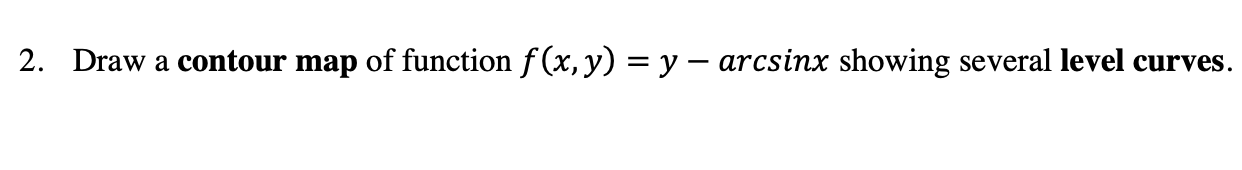 Solved 2. Draw a contour map of function f(x,y)=y−arcsinx | Chegg.com