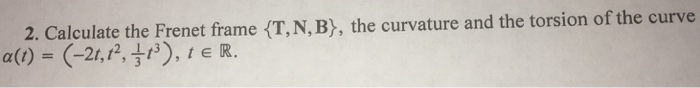 Solved Calculate the Frenet frame (T, N, B), the curvature | Chegg.com