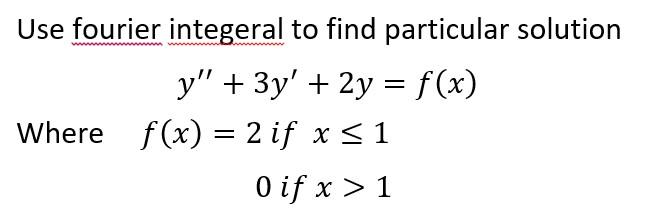 Solved = Use fourier integeral to find particular solution | Chegg.com