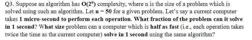 Solved Q3. Suppose an algorithm has O(2n) complexity, where | Chegg.com