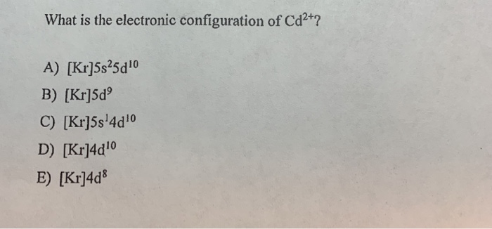 Solved What is the electronic configuration of Cd2+? A) | Chegg.com