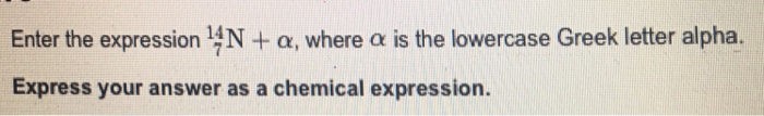 Solved Enter the expression 14_7 N + alpha, where alpha is | Chegg.com