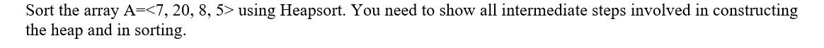Solved Sort the array A= using Heapsort. You need | Chegg.com