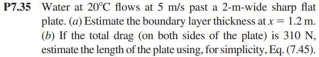 Solved P7.35 Water at 20°C flows at 5 m/s past a 2-m-wide | Chegg.com