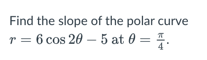 Solved Find the slope of the polar curve r=6cos2θ−5 at θ=4π. | Chegg.com