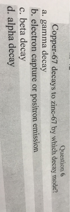 Solved Question 6 Copper-67 decays to zinc-67 by which decay | Chegg.com