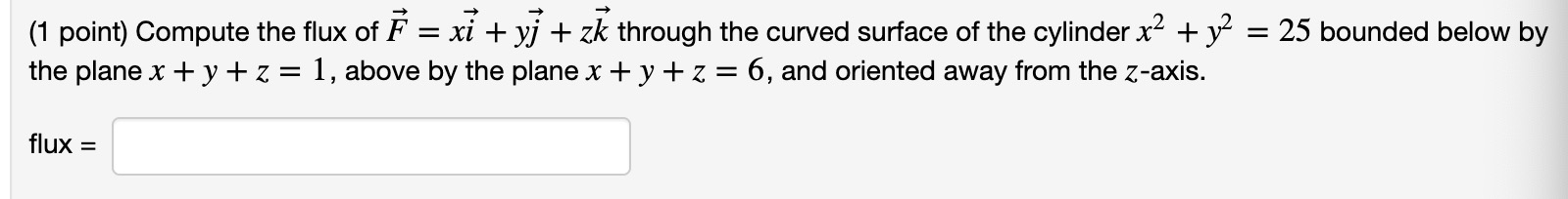 Solved (1 point) Compute the flux of F = xi + yj + zk | Chegg.com