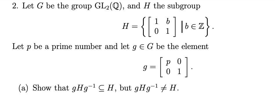 Solved 2. Let G be the group GL2(Q), and H the subgroup | Chegg.com