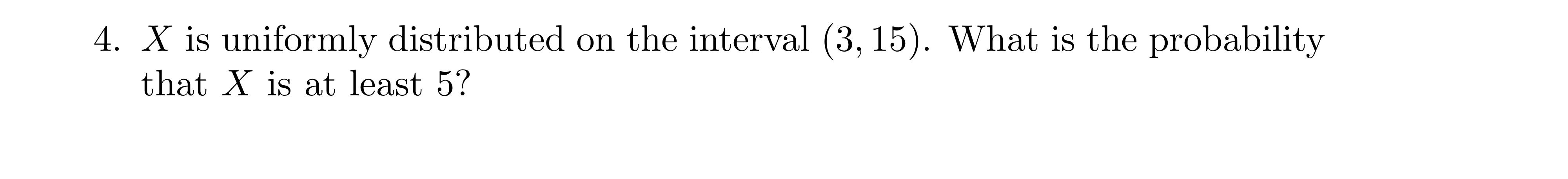 Solved 4. X is uniformly distributed on the interval (3,15). | Chegg.com