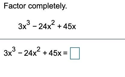 Solved Factor completely. 3x3 - 24x² + 45x 3x3 – 24x² + 45x | Chegg.com