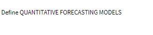 Solved Define QUANTITATIVE FORECASTING MODELS | Chegg.com
