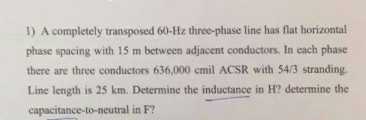 Solved A completely transposed 60-Hz three-phase line has | Chegg.com