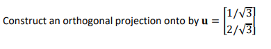 Solved Construct an orthogonal projection onto by u=[1/32/3] | Chegg.com