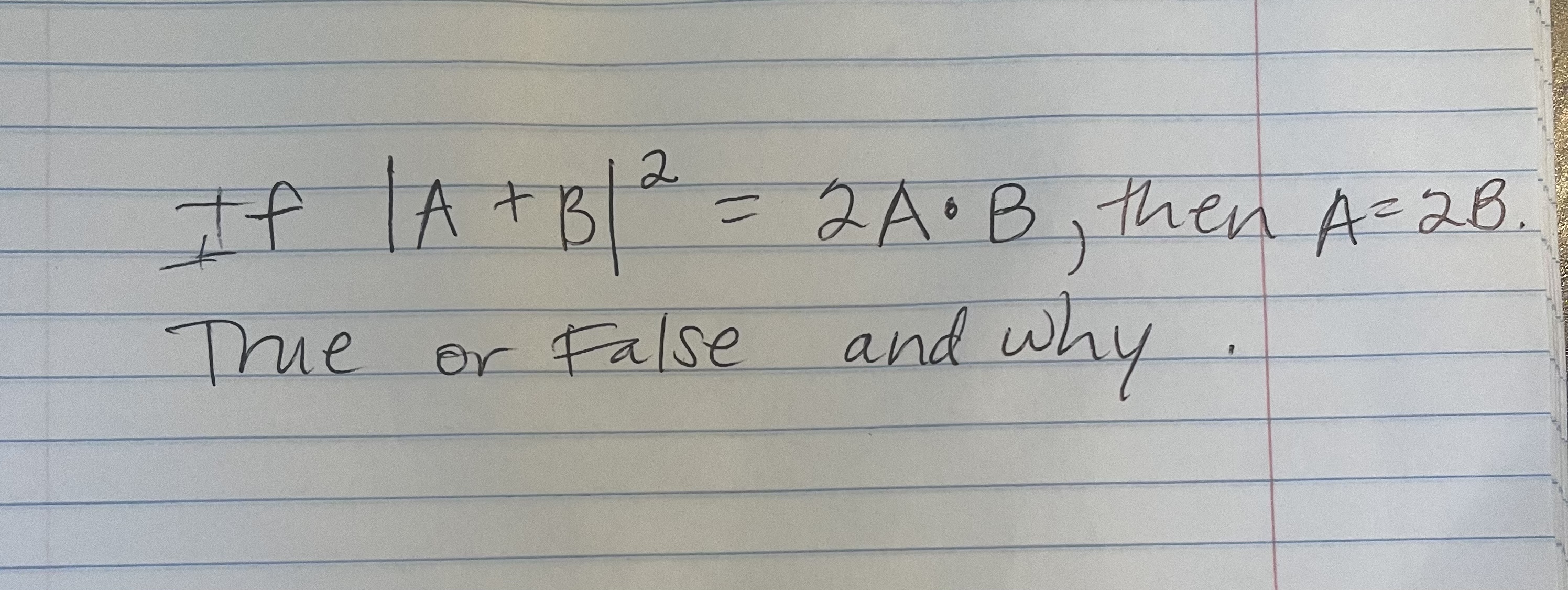 Solved If ∣A+B∣2=2A⋅B, then A=2B. True or False and why. | Chegg.com