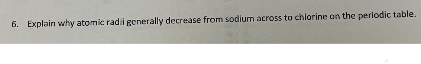 Solved 6. Explain why atomic radii generally decrease from | Chegg.com
