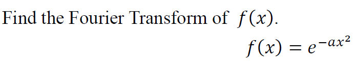 Solved Find the Fourier Transform of f(x). f(x)=e−ax2 | Chegg.com