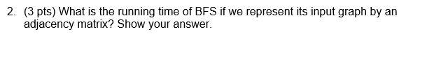 Solved 2. ( 3pts) What is the running time of BFS if we | Chegg.com
