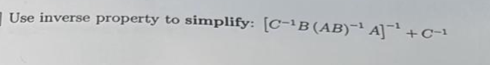 Solved Use inverse property to simplify: [C−1B(AB)−1A]−1+C−1 | Chegg.com