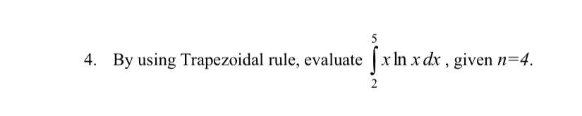 Solved 4. By using Trapezoidal rule, evaluate ∫25xlnxdx, | Chegg.com