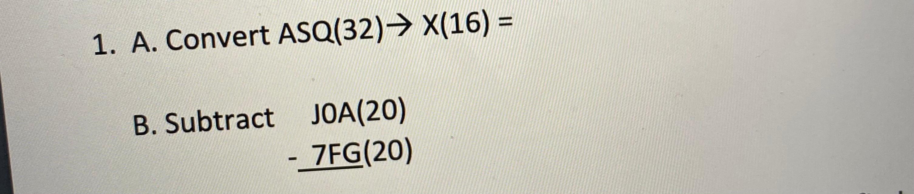 Solved 1. A. Convert ASQ(32)→ X(16) = B. Subtract JOA(20) - | Chegg.com