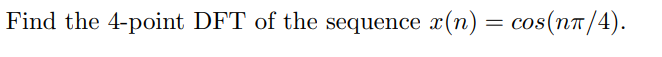 Solved Find the 4-point DFT of the sequence x(n)=cos(nπ/4). | Chegg.com