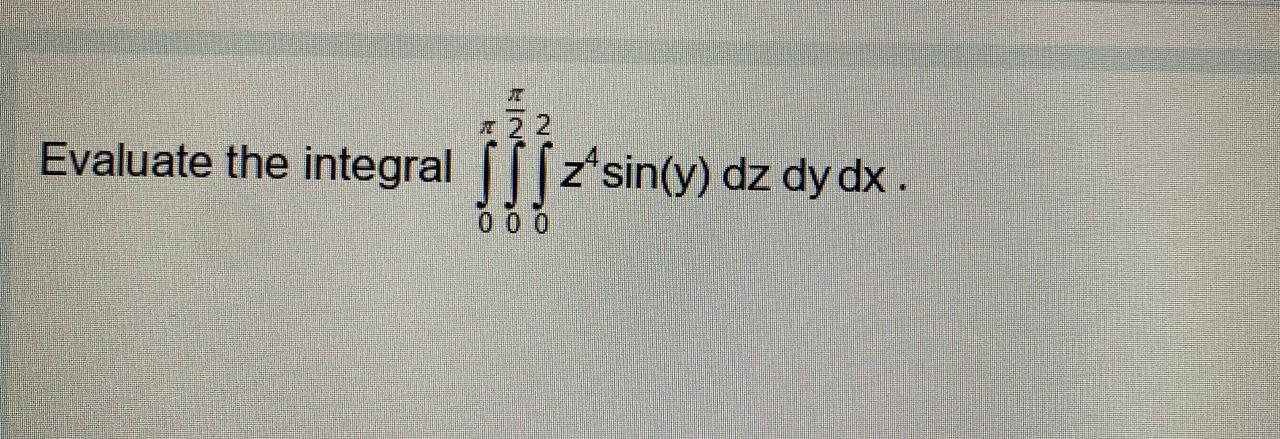 Solved JE 2 2 Evaluate the integral SSS zsin(y) dz dy dx . 0 | Chegg.com