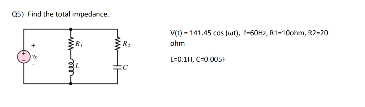 Solved Q5) Find the total impedance. V(t)=141.45cos(ωt),f=60 | Chegg.com