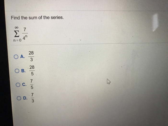 Solved Find the sum of the series. 7 4 n=0 28 28 OB. Oc. 5 | Chegg.com