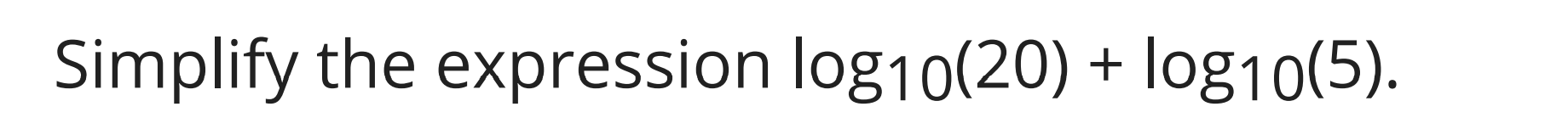 Solved Simplify the expression log10(20) + log10(5). . | Chegg.com