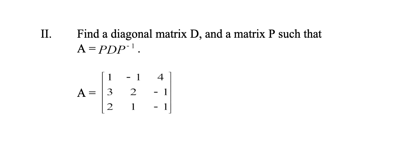 Solved II. Find a diagonal matrix D, and a matrix P such | Chegg.com