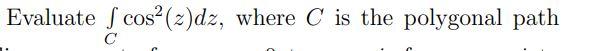 Solved Evaluate S cosé(z)dz, where C is the polygonal path C | Chegg.com