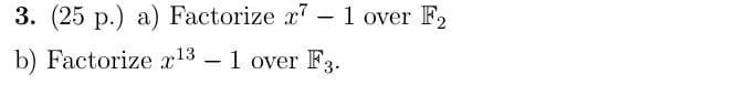 Solved 3. (25 p.) a) Factorize x7 - 1 over F2 b) Factorize | Chegg.com